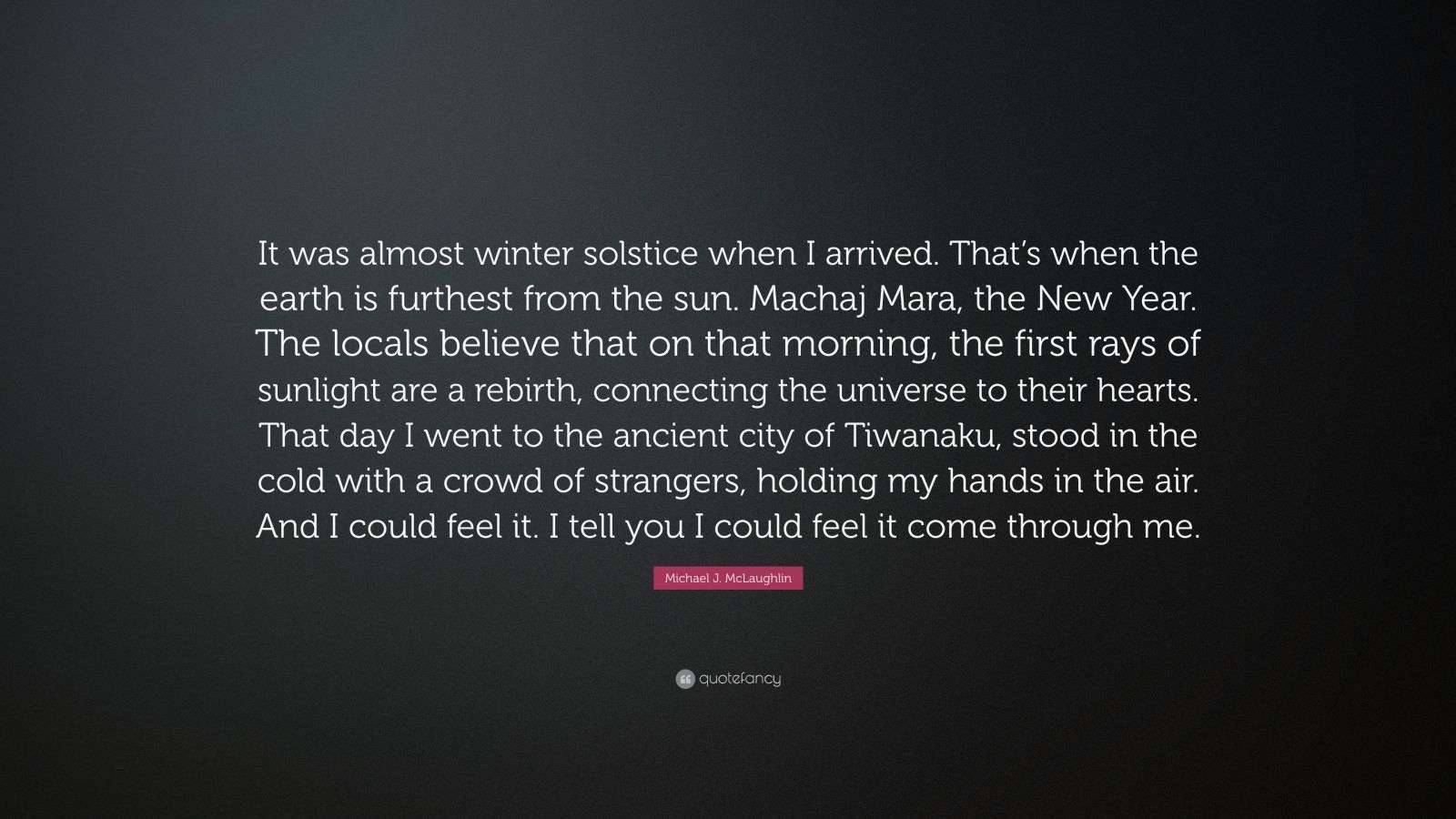Michael J. McLaughlin Quote: “It was almost winter solstice when I ...