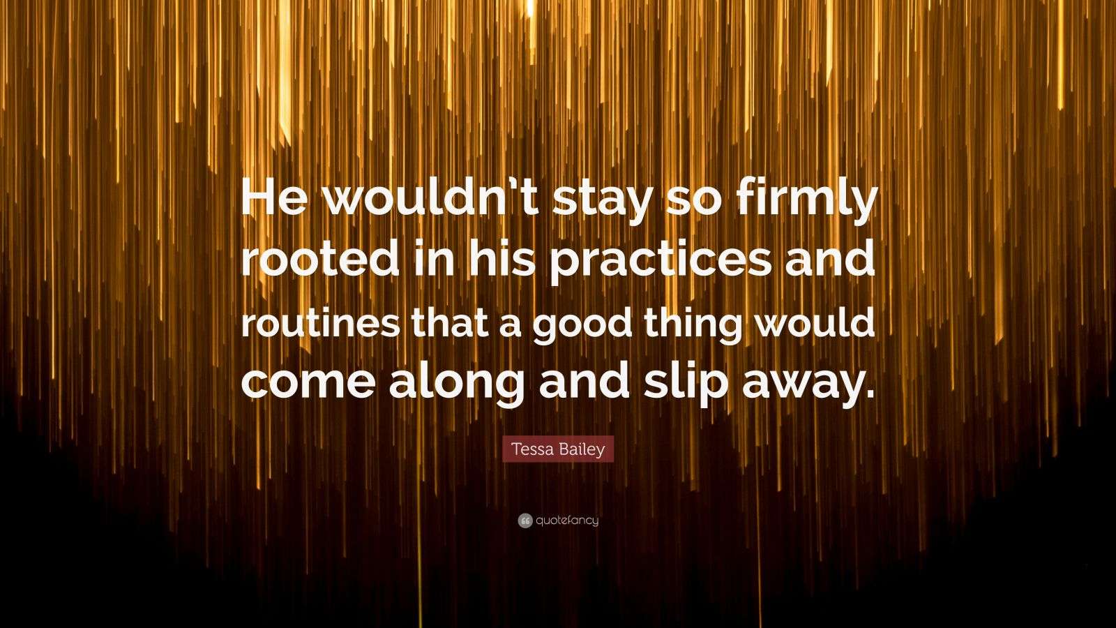 Tessa Bailey Quote: “He wouldn’t stay so firmly rooted in his practices ...