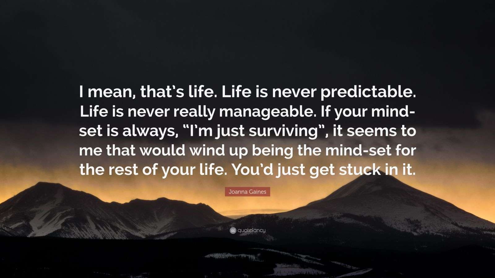 Joanna Gaines Quote: “I mean, that’s life. Life is never predictable ...
