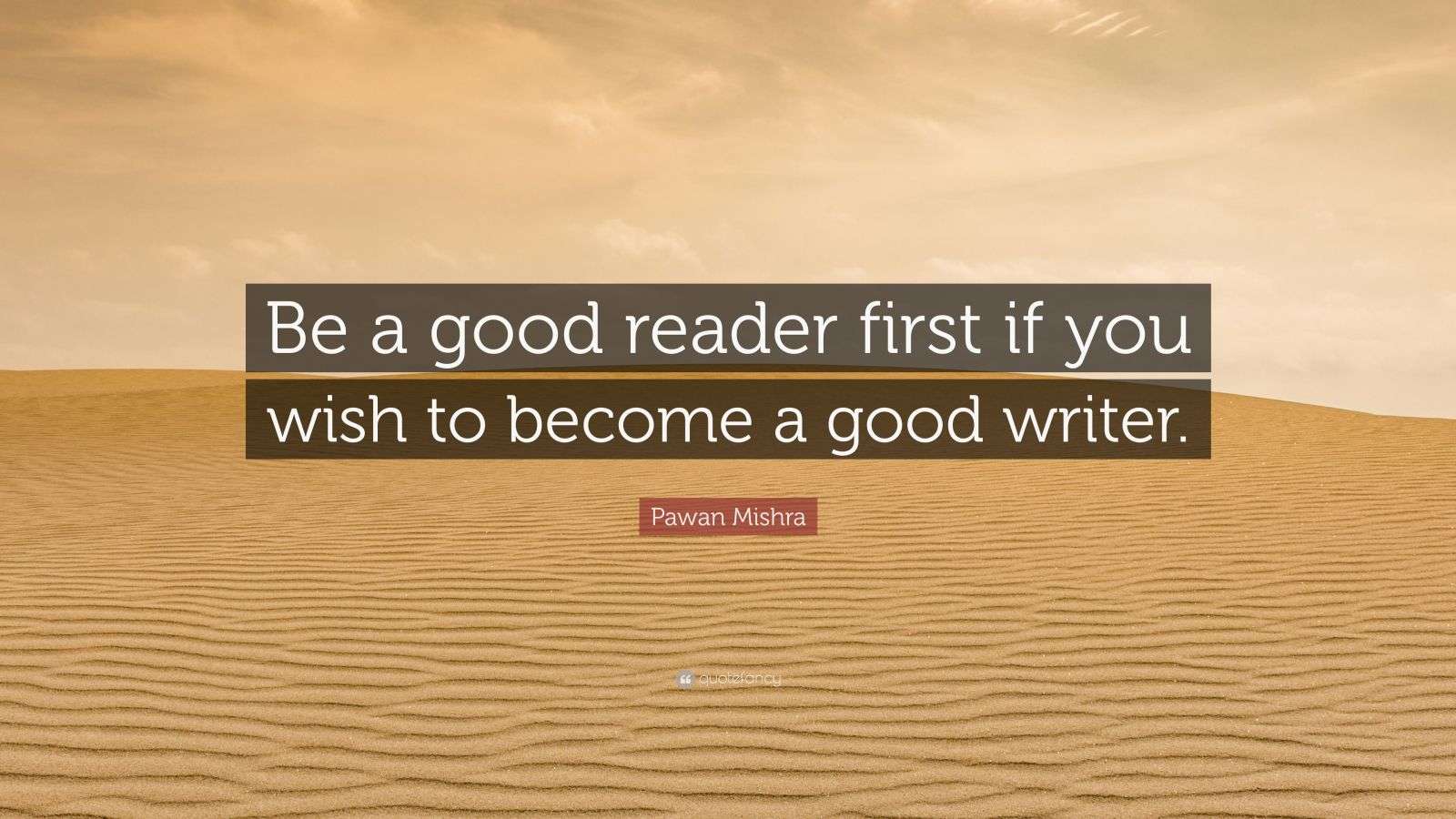 Pawan Mishra Quote: “Be a good reader first if you wish to become a ...