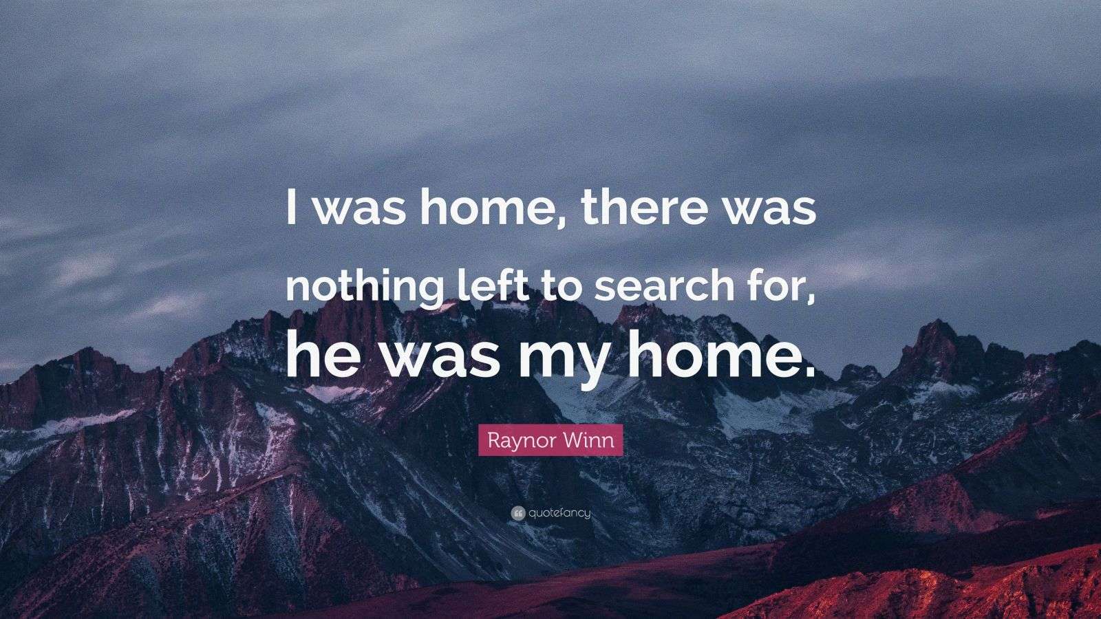 Raynor Winn Quote: “I was home, there was nothing left to search for ...