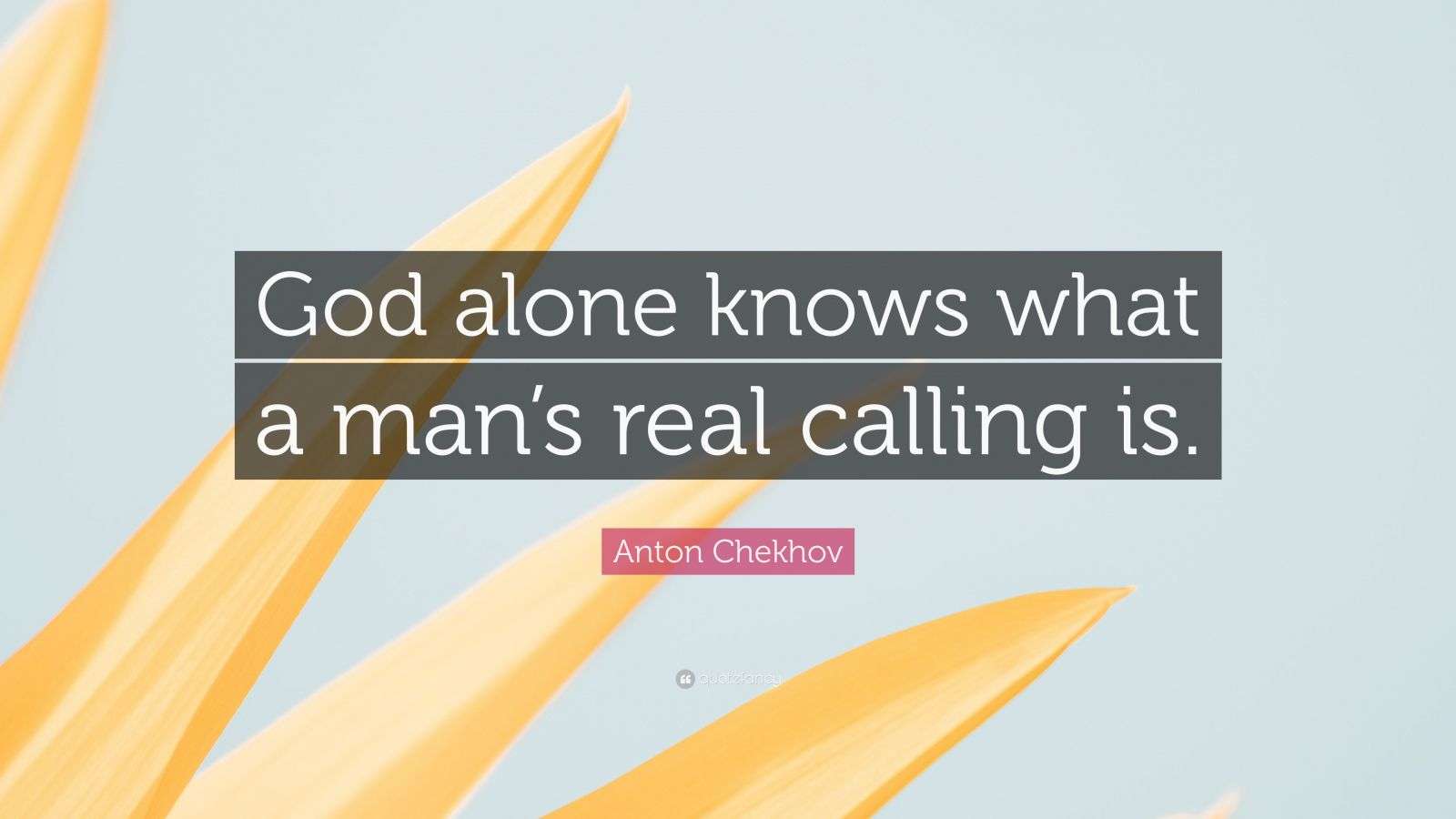 Anton Chekhov Quote: “God alone knows what a man’s real calling is.”