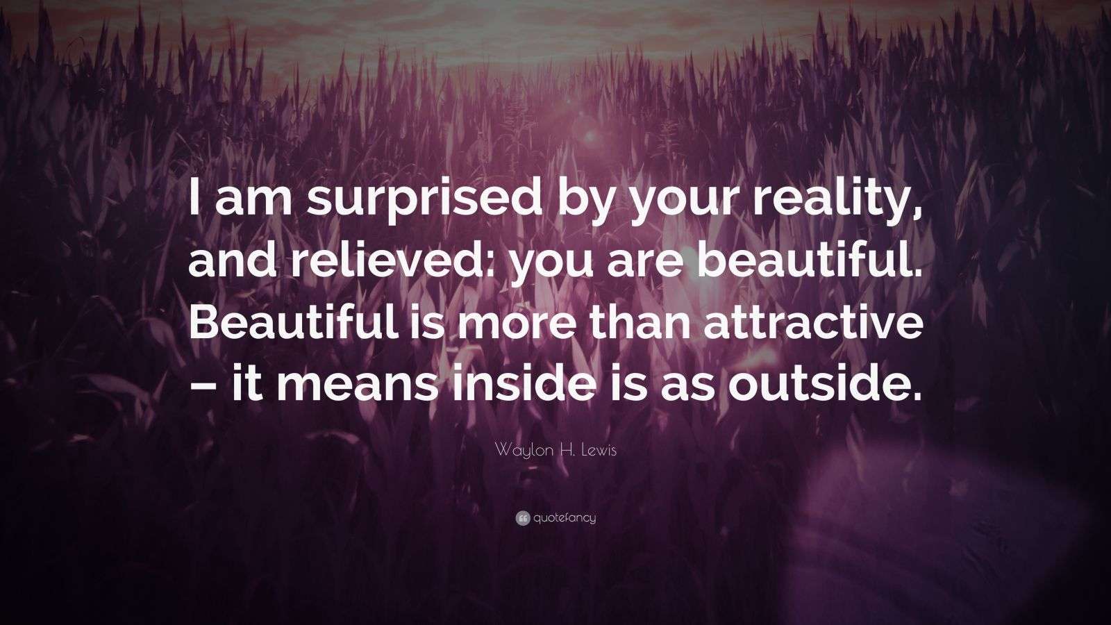 Waylon H. Lewis Quote: “I am surprised by your reality, and relieved ...