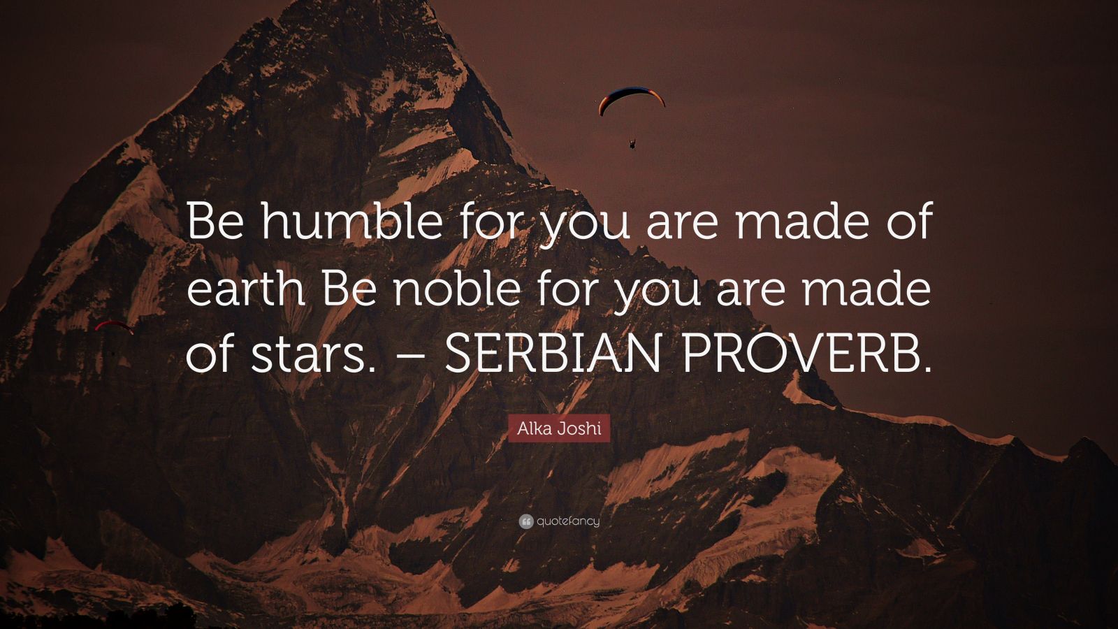 Alka Joshi Quote: “Be humble for you are made of earth Be noble for you ...