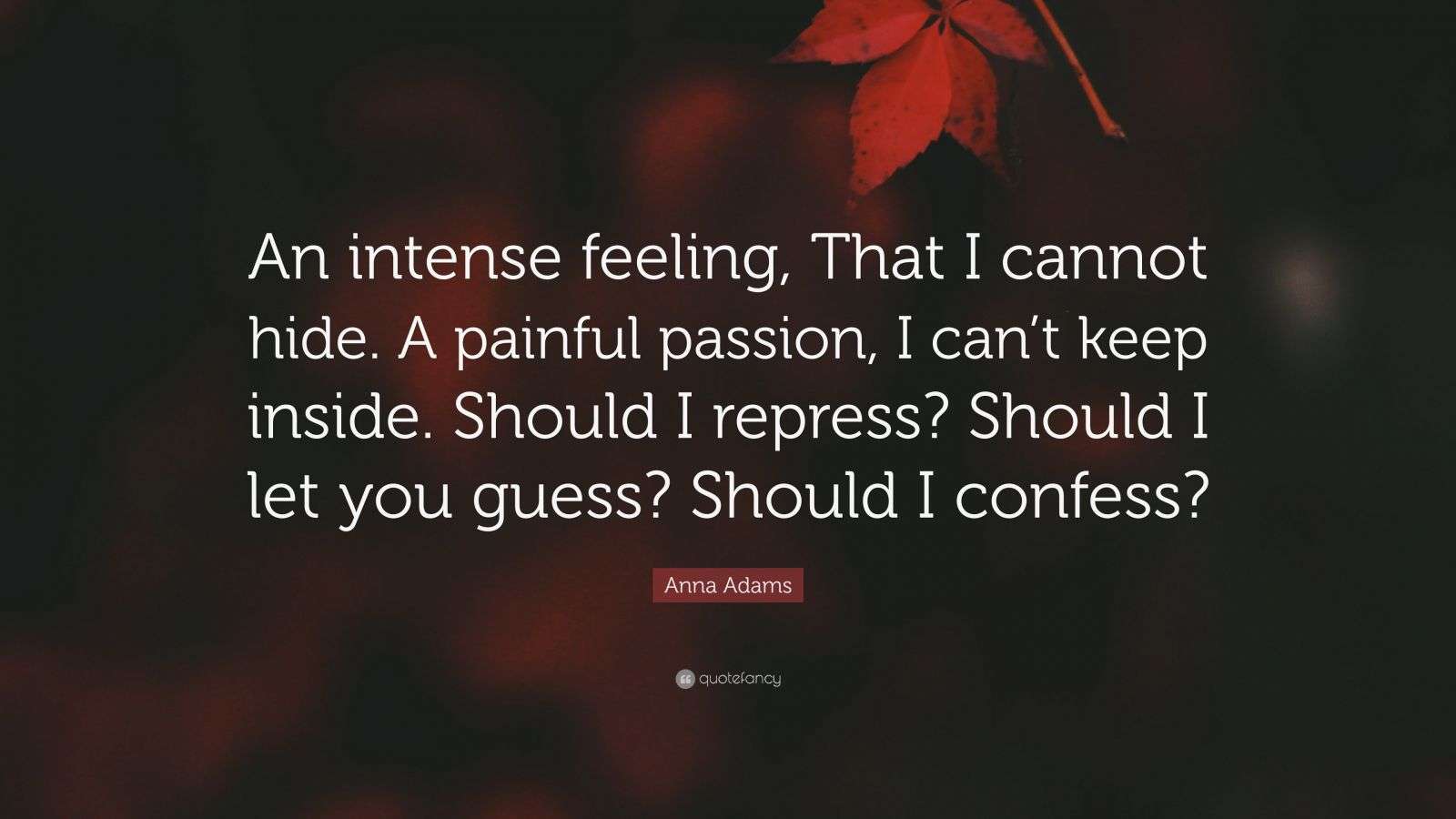 Anna Adams Quote: “An intense feeling, That I cannot hide. A painful ...