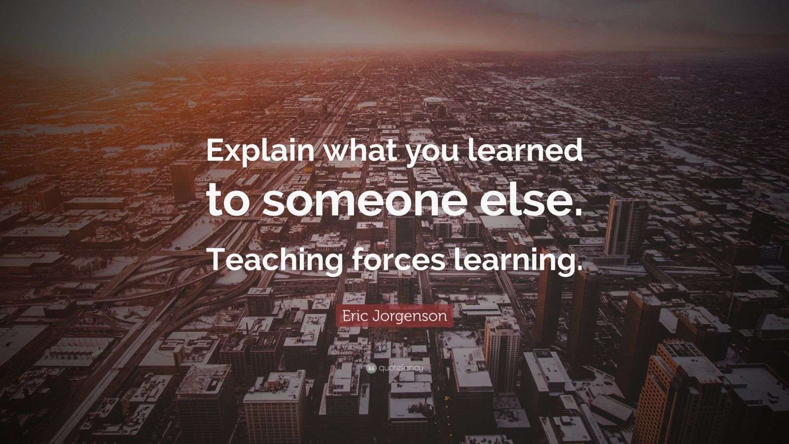 Eric Jorgenson Quote: “Explain what you learned to someone else ...