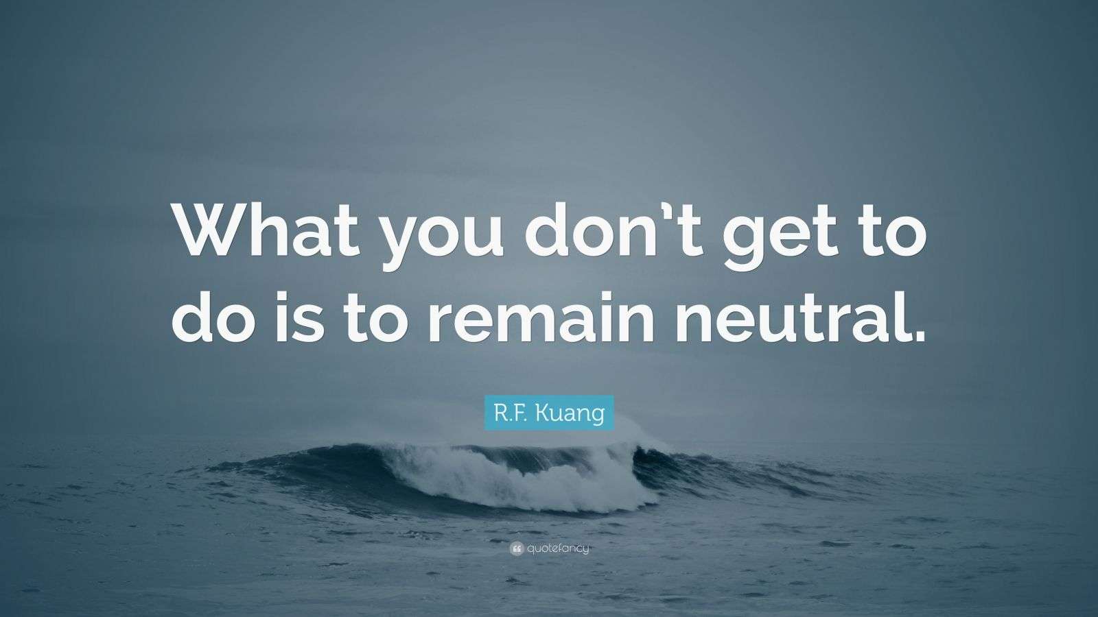 R.F. Kuang Quote: “What you don’t get to do is to remain neutral.”