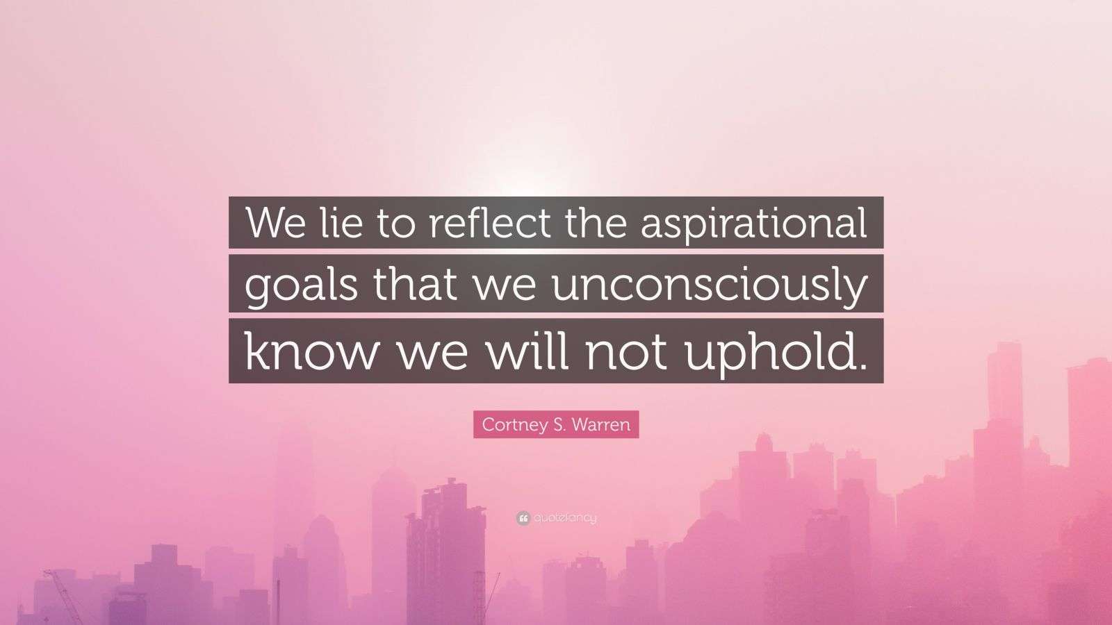 Cortney S. Warren Quote: “We lie to reflect the aspirational goals that ...