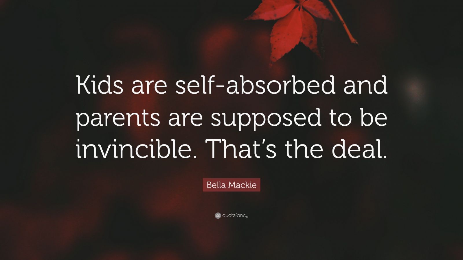 Bella Mackie Quote: “Kids are self-absorbed and parents are supposed to ...