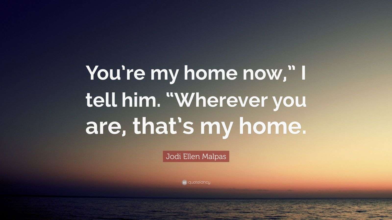 Jodi Ellen Malpas Quote: “You’re my home now,” I tell him. “Wherever ...