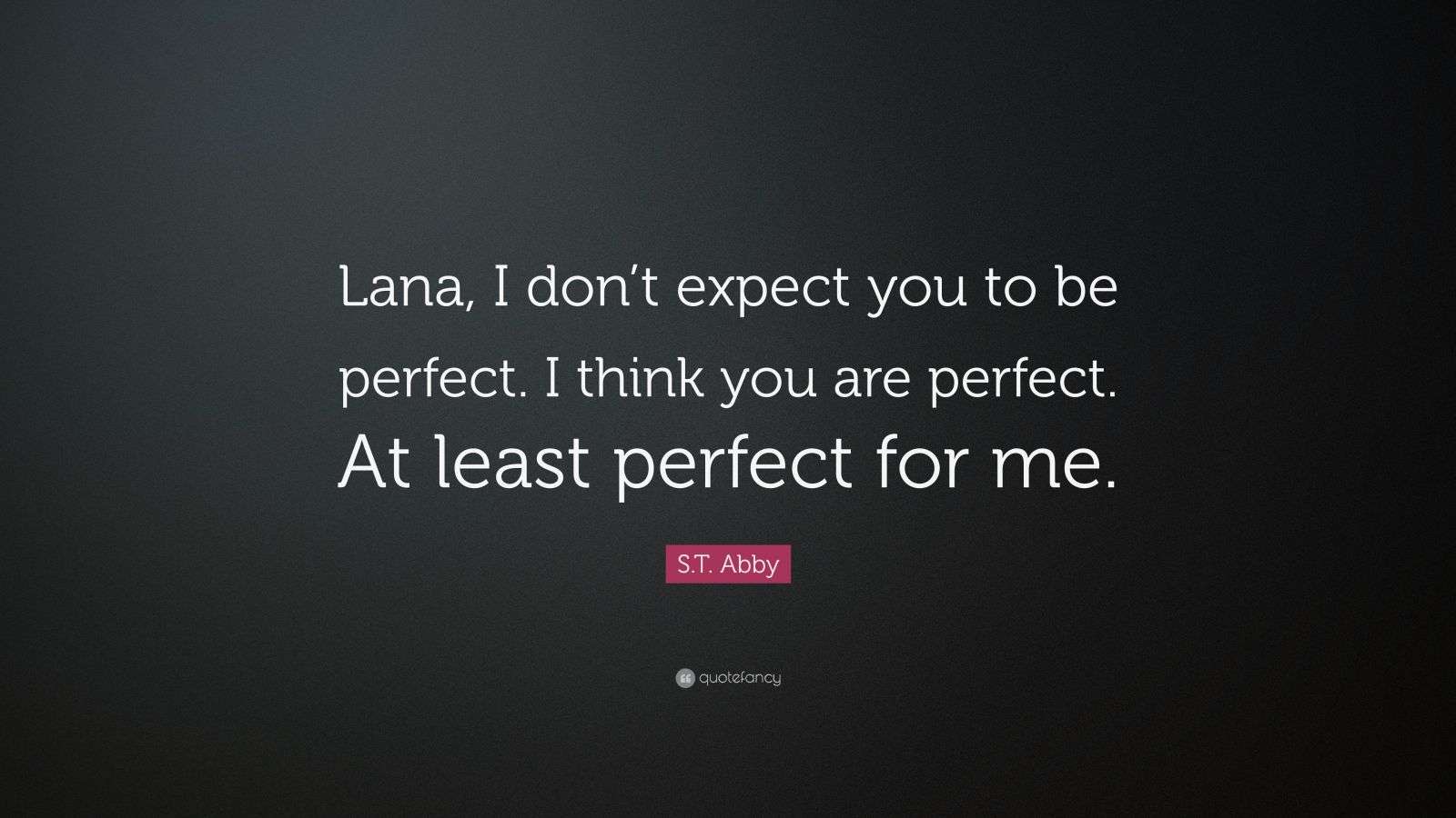 S.T. Abby Quote: “Lana, I don’t expect you to be perfect. I think you ...
