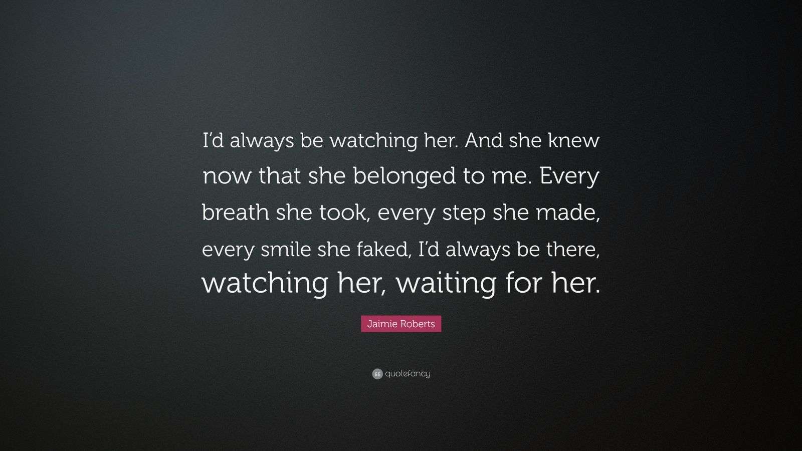 Jaimie Roberts Quote: “I’d always be watching her. And she knew now ...