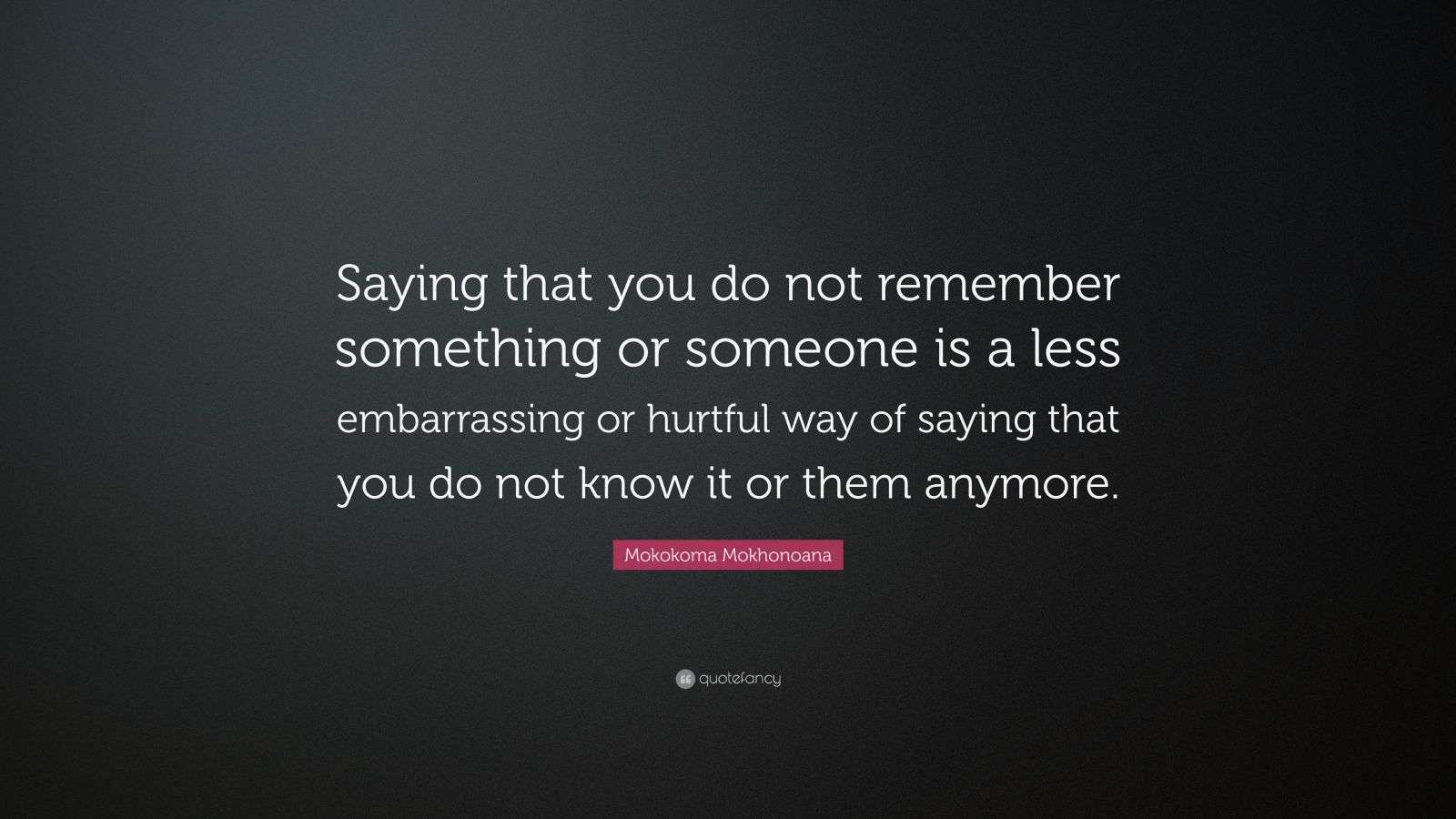 Mokokoma Mokhonoana Quote: “Saying that you do not remember something ...