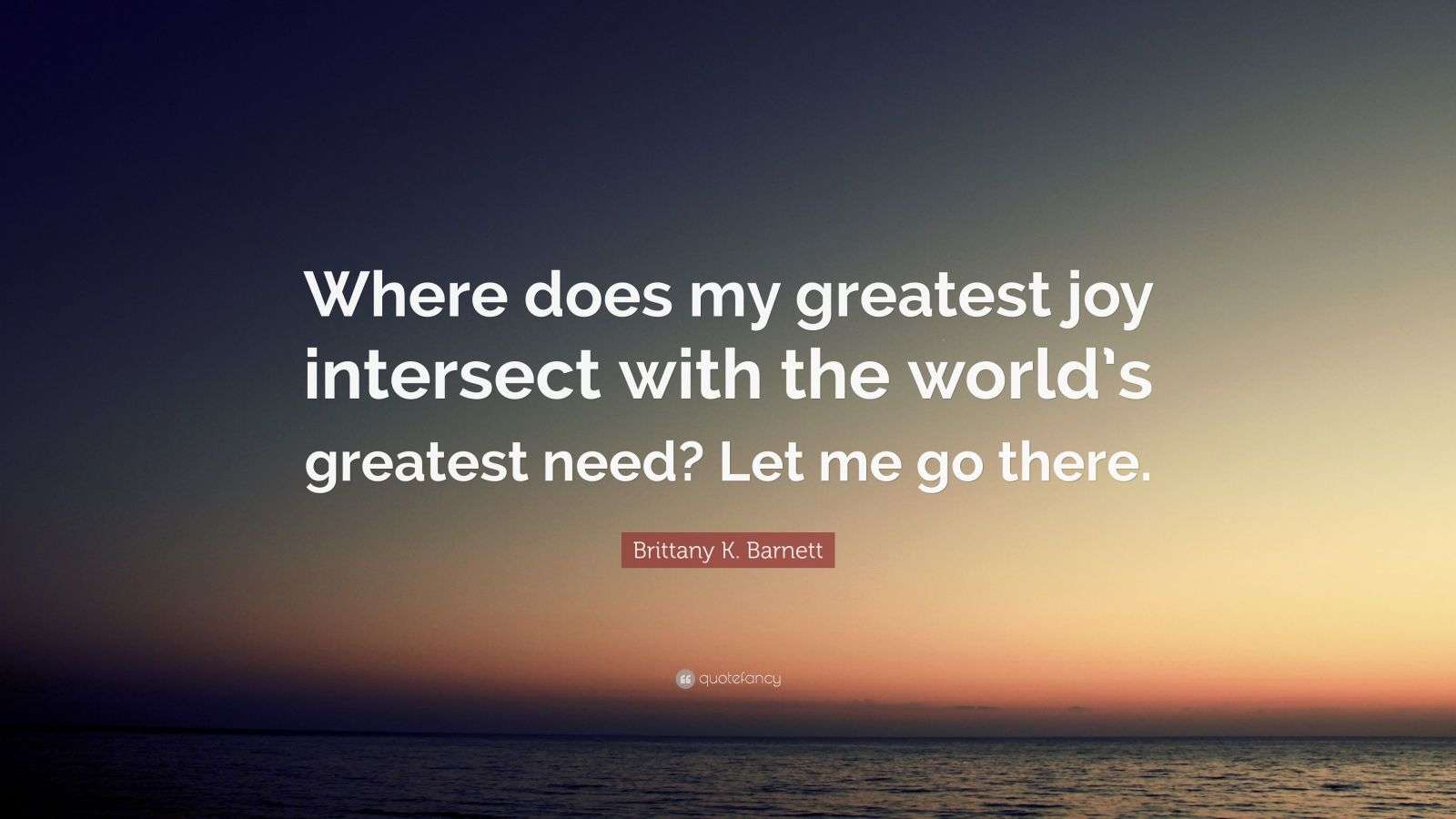 Brittany K. Barnett Quote: “Where does my greatest joy intersect with ...