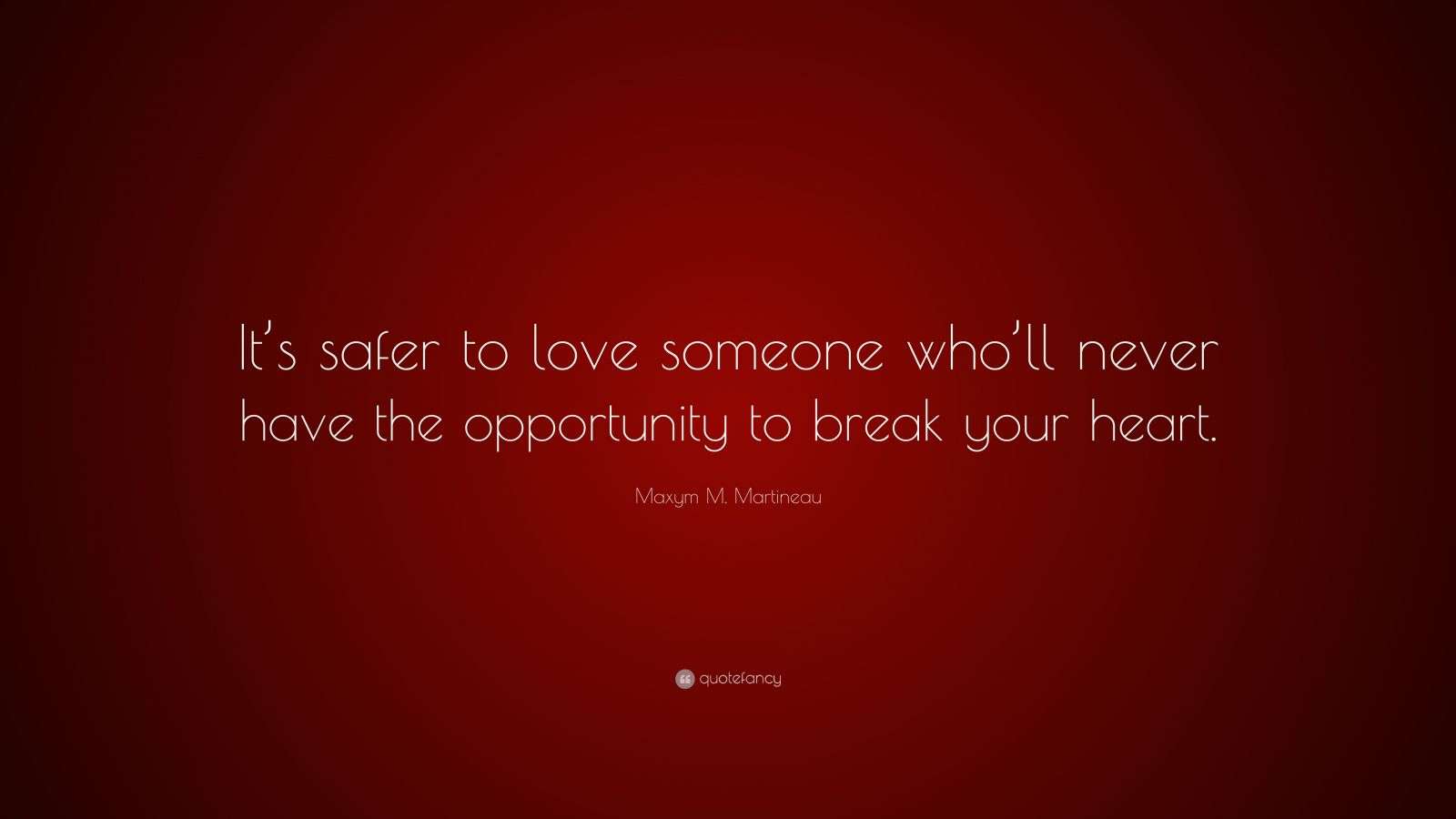 Maxym M. Martineau Quote: “It’s safer to love someone who’ll never have ...
