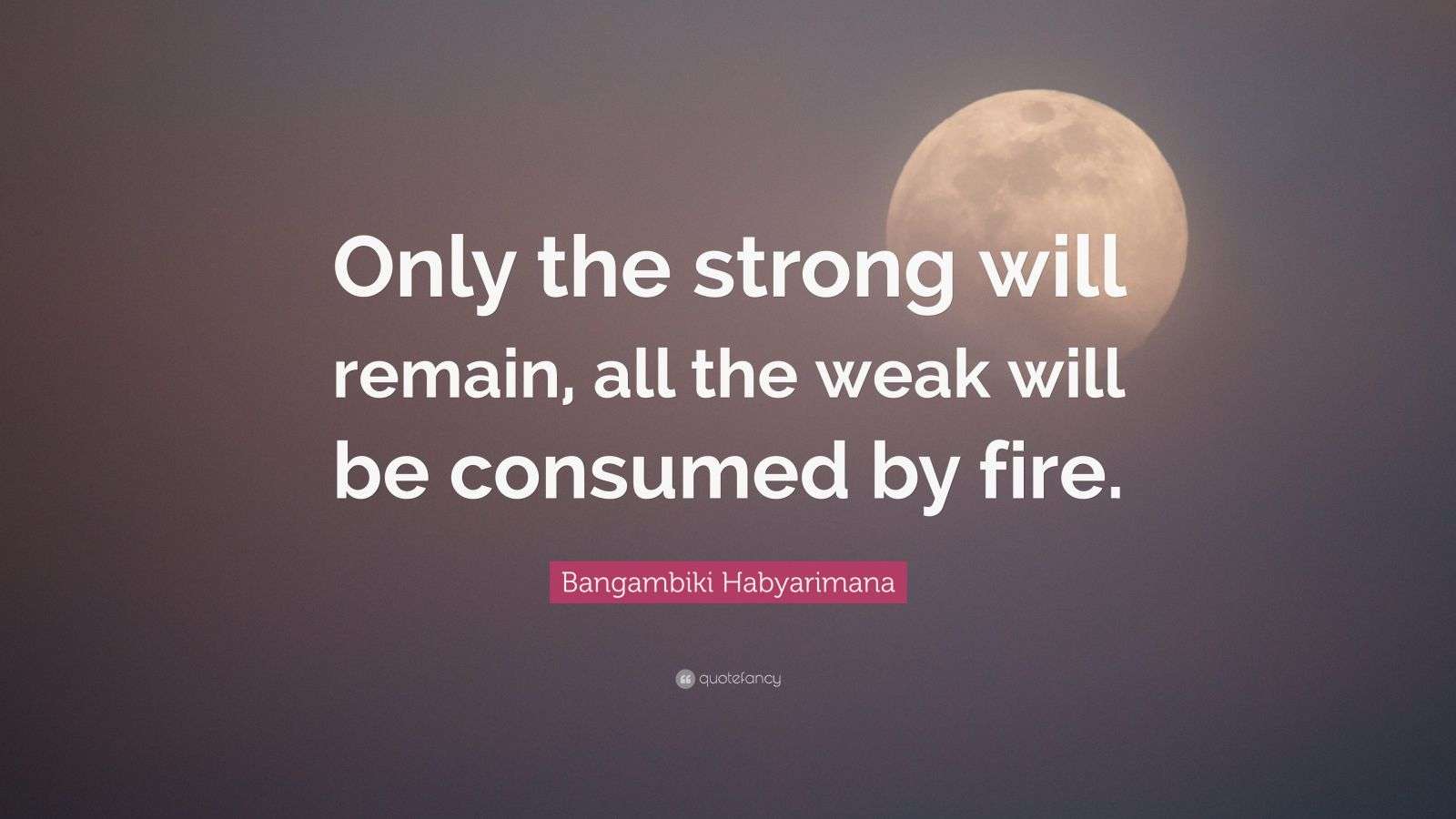 Bangambiki Habyarimana Quote: “Only the strong will remain, all the ...