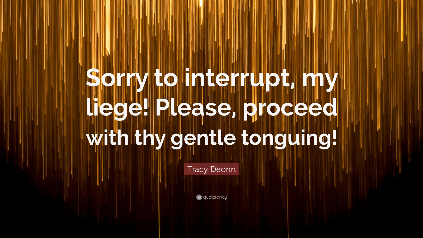 Tracy Deonn Quote: “Sorry to interrupt, my liege! Please, proceed with ...