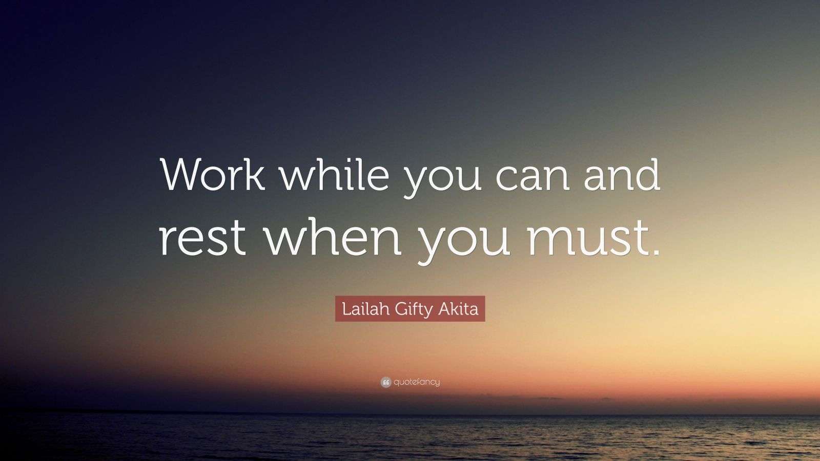 Lailah Gifty Akita Quote: “Work while you can and rest when you must.”