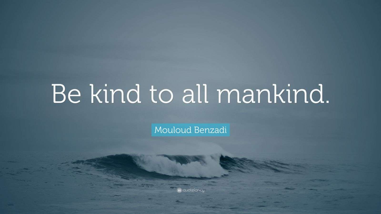 Mouloud Benzadi Quote: “Be kind to all mankind.”