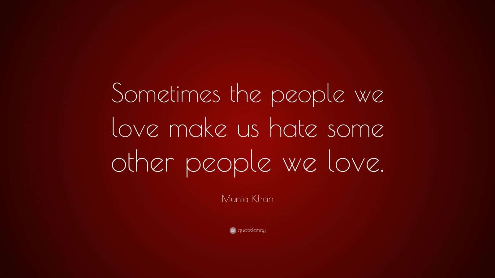 Munia Khan Quote: “Sometimes the people we love make us hate some other people we love.”
