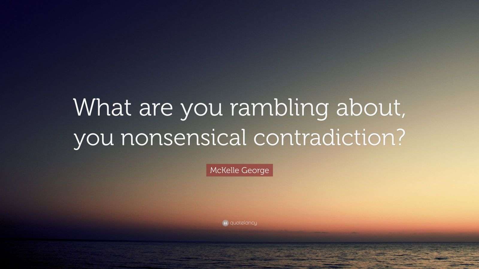 McKelle George Quote: “What are you rambling about, you nonsensical ...