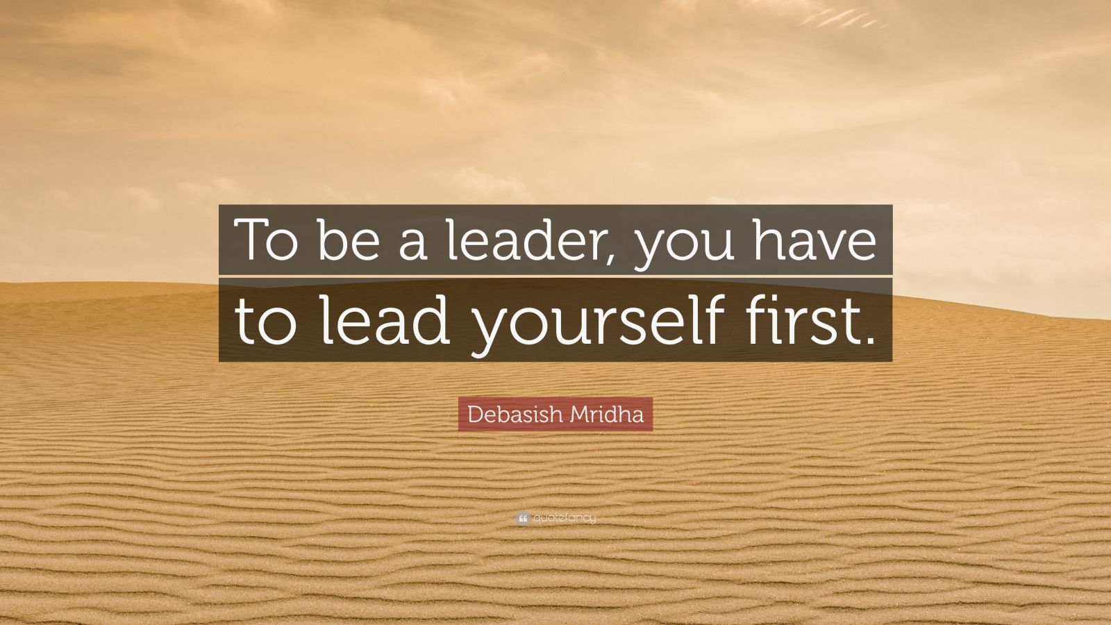 Debasish Mridha Quote: “To be a leader, you have to lead yourself first.”