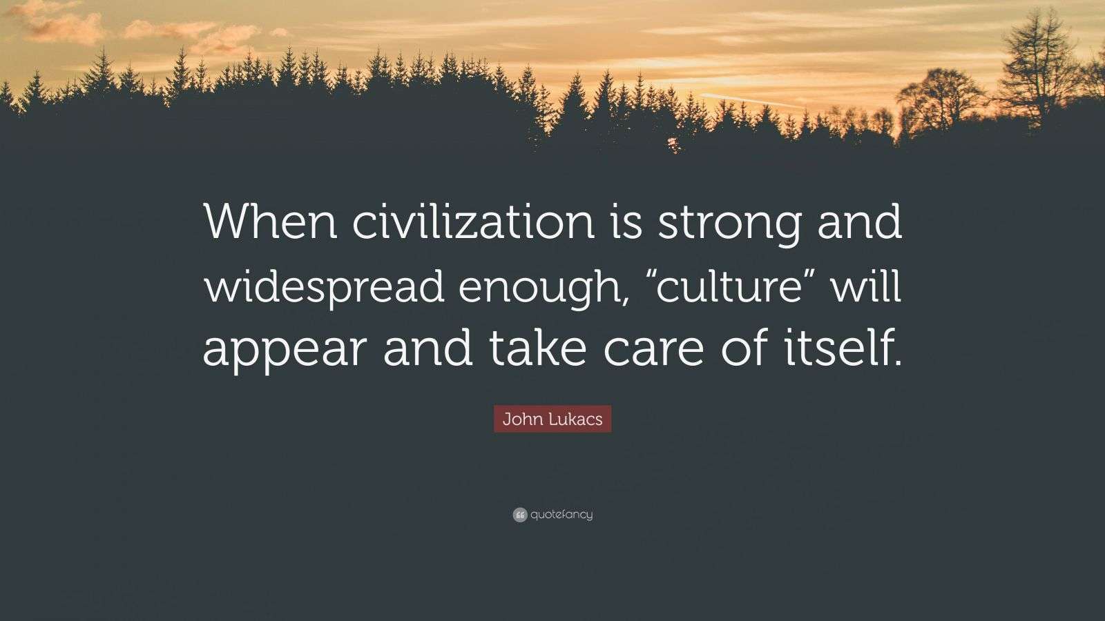 John Lukacs Quote: “When civilization is strong and widespread enough ...