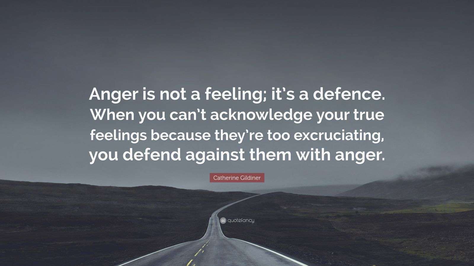 Catherine Gildiner Quote: “Anger is not a feeling; it’s a defence. When ...
