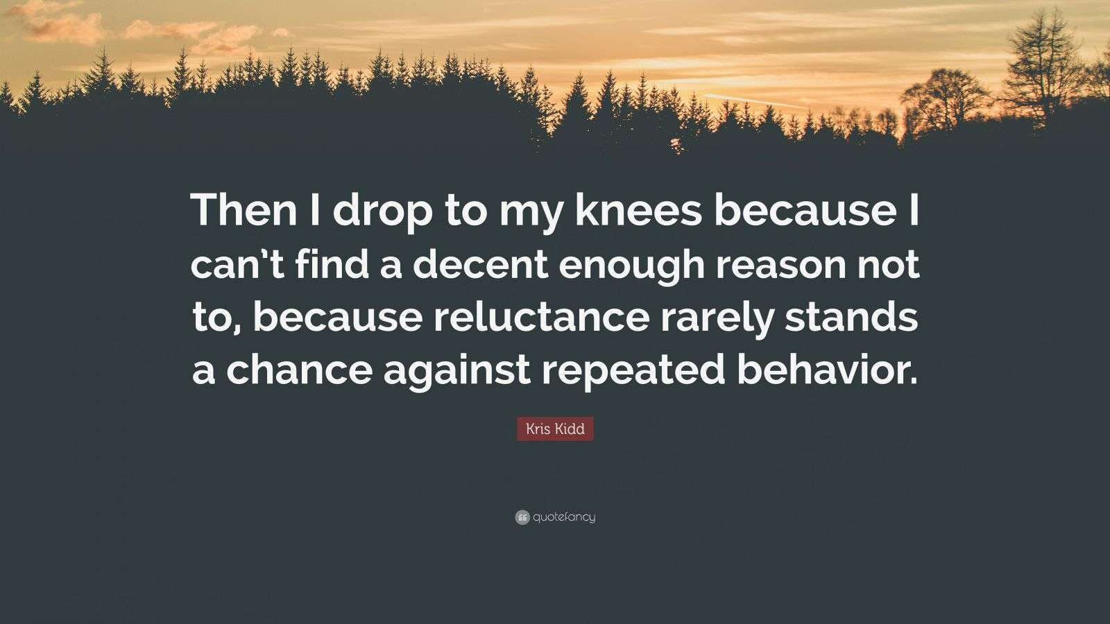 Kris Kidd Quote: “Then I drop to my knees because I can’t find a decent ...