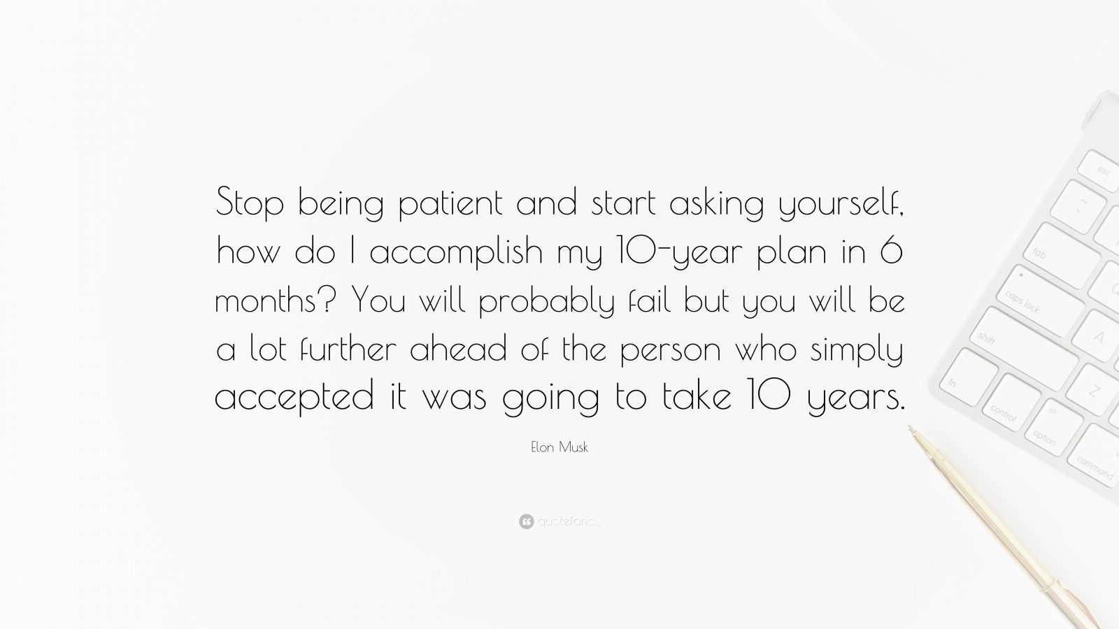 Elon Musk Quote: “Stop being patient and start asking yourself, how do I accomplish my 10-year ...