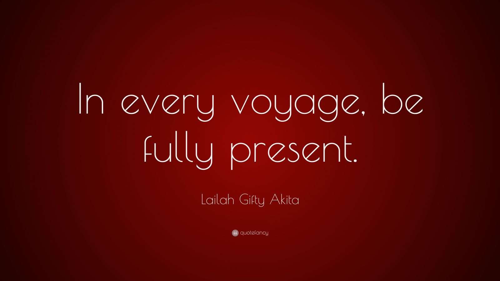 Lailah Gifty Akita Quote: “In every voyage, be fully present.”