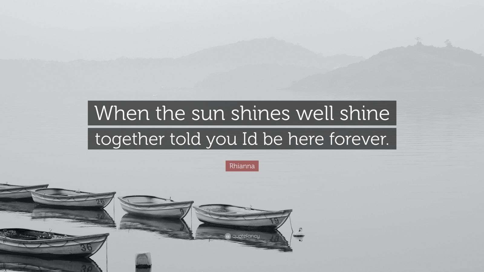Rhianna Quote: “When the sun shines well shine together told you Id be ...