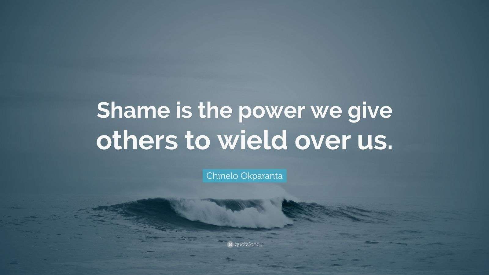 Chinelo Okparanta Quote: “Shame is the power we give others to wield ...