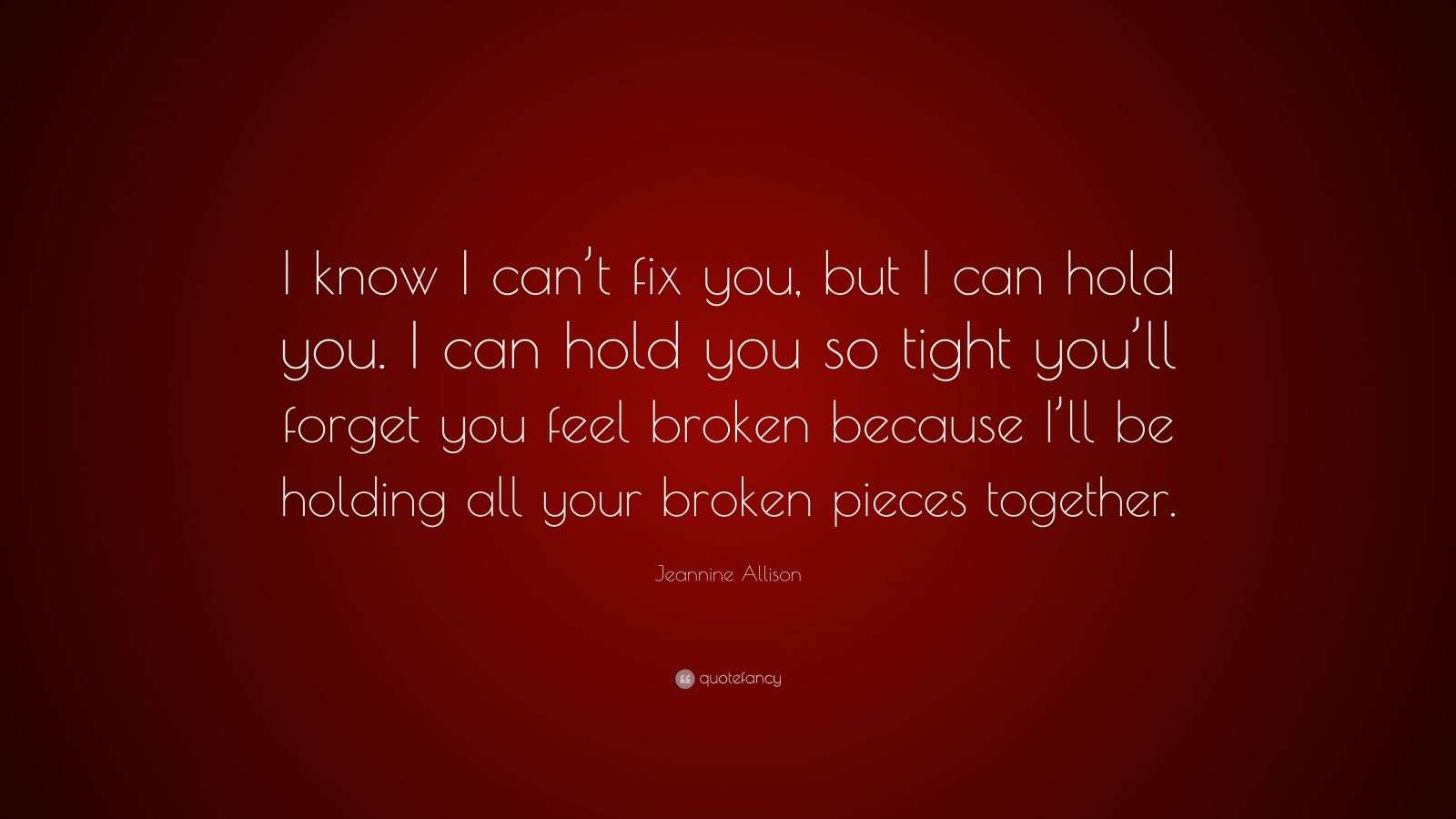 Jeannine Allison Quote: “I know I can’t fix you, but I can hold you. I ...