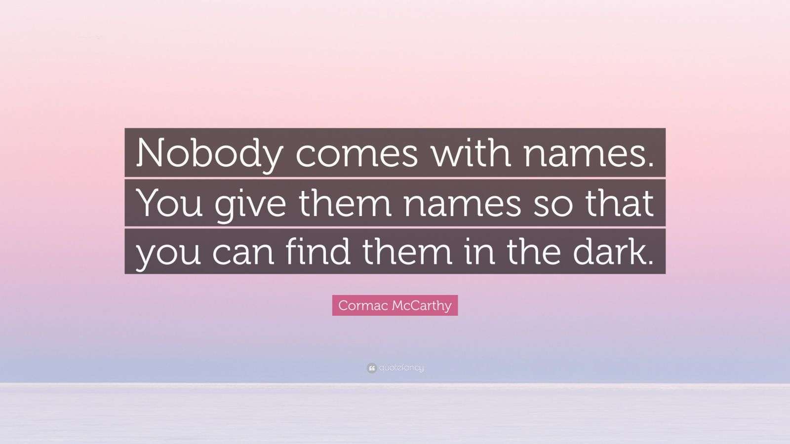 Cormac McCarthy Quote: “Nobody comes with names. You give them names so ...