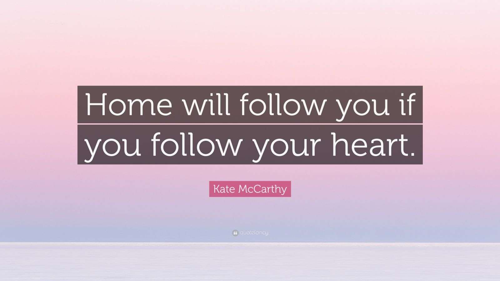 Kate McCarthy Quote: “Home will follow you if you follow your heart.”