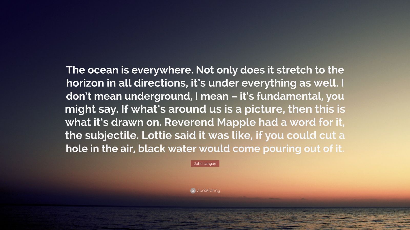 John Langan Quote: “The ocean is everywhere. Not only does it stretch ...