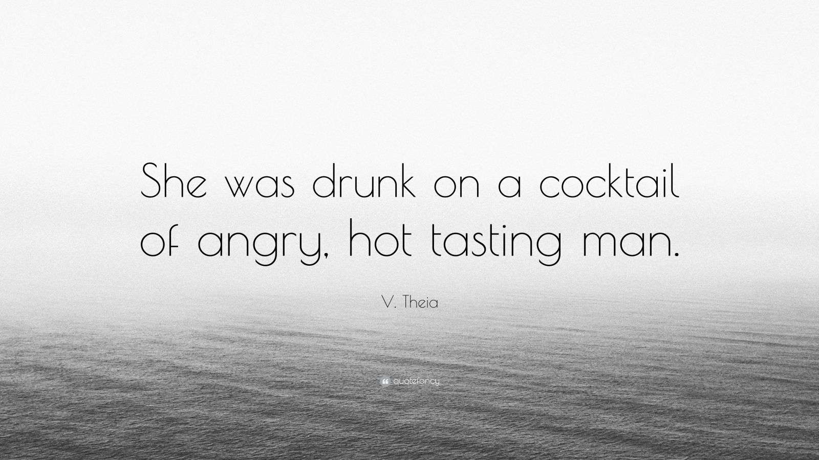V. Theia Quote: “She was drunk on a cocktail of angry, hot tasting man.”
