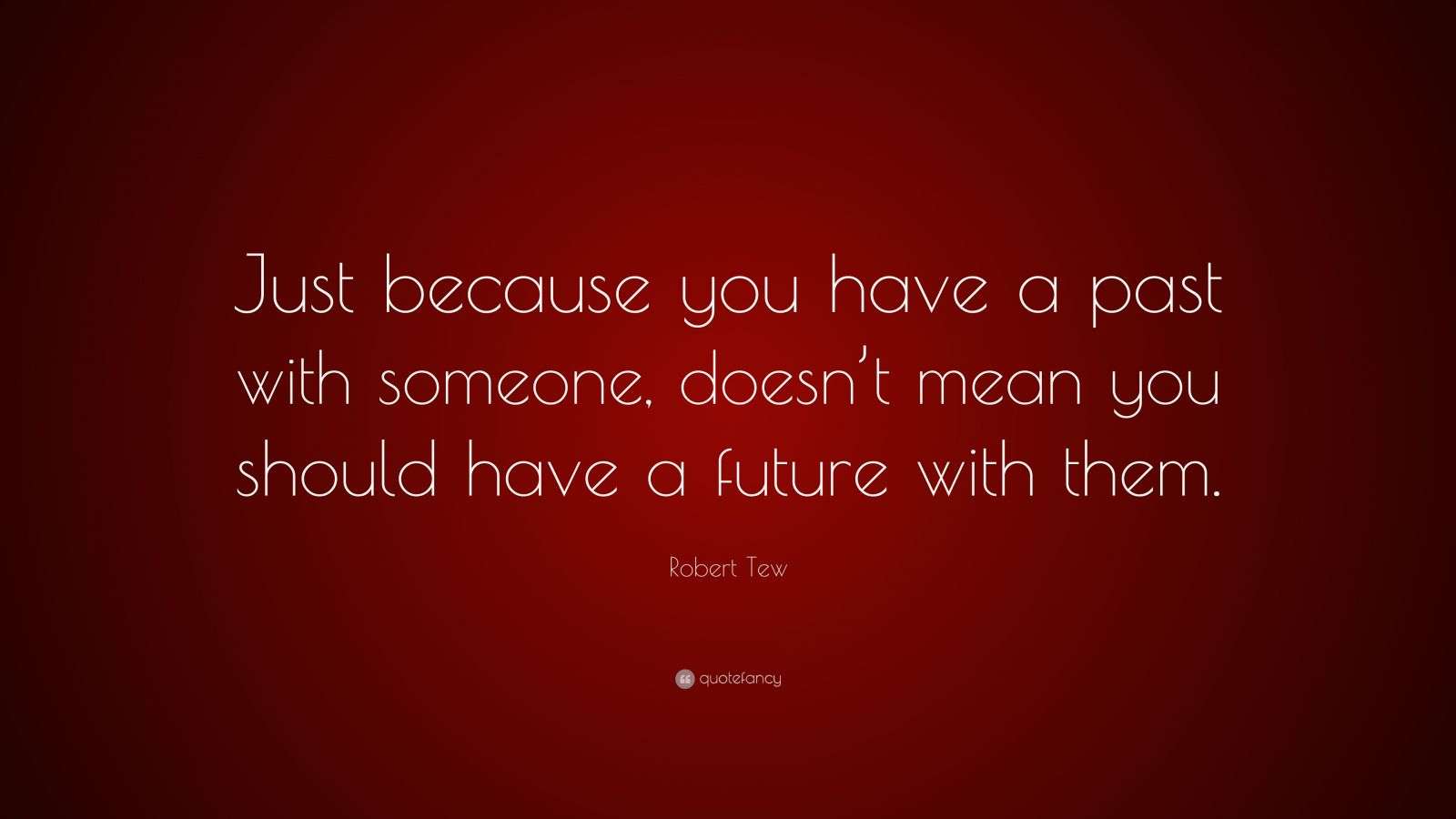 Robert Tew Quote: “Just because you have a past with someone, doesn’t ...