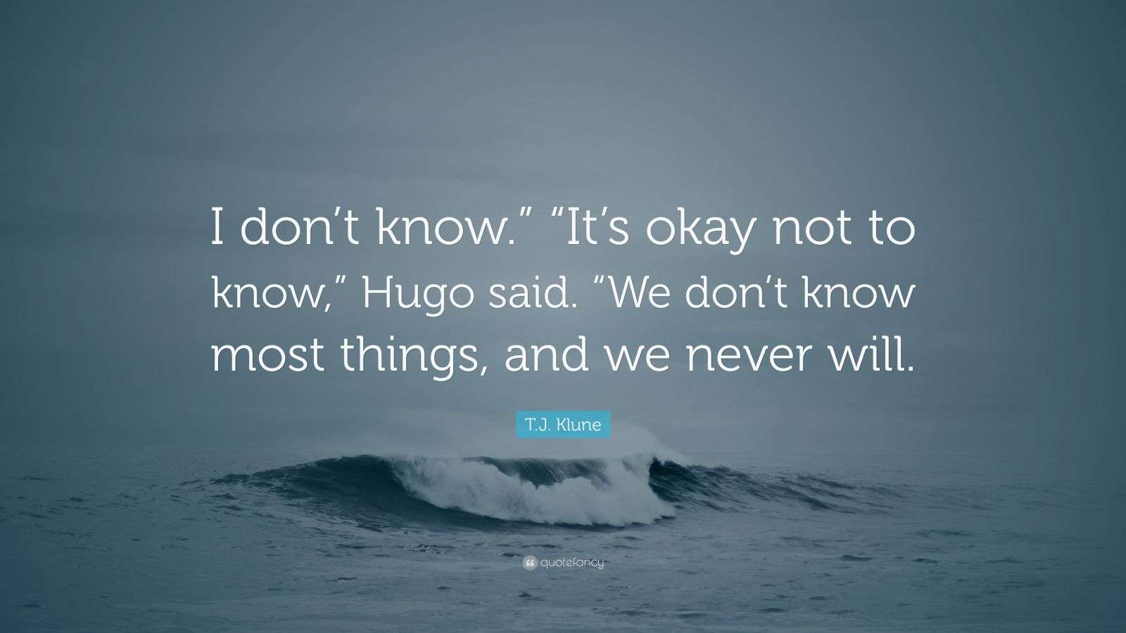 T.J. Klune Quote: “I don’t know.” “It’s okay not to know,” Hugo said ...