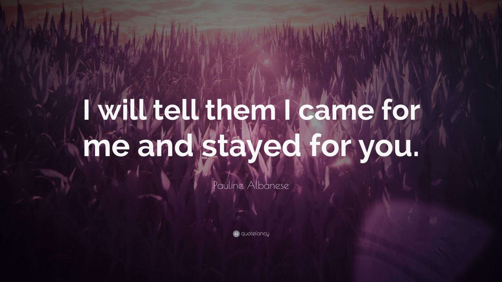 Pauline Albanese Quote: “I will tell them I came for me and stayed for ...