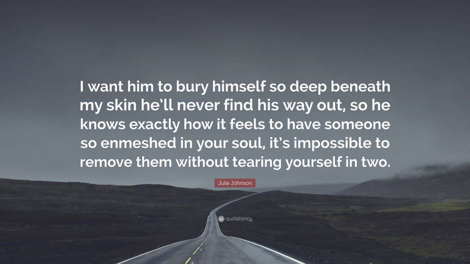 Julie Johnson Quote: “I want him to bury himself so deep beneath my ...