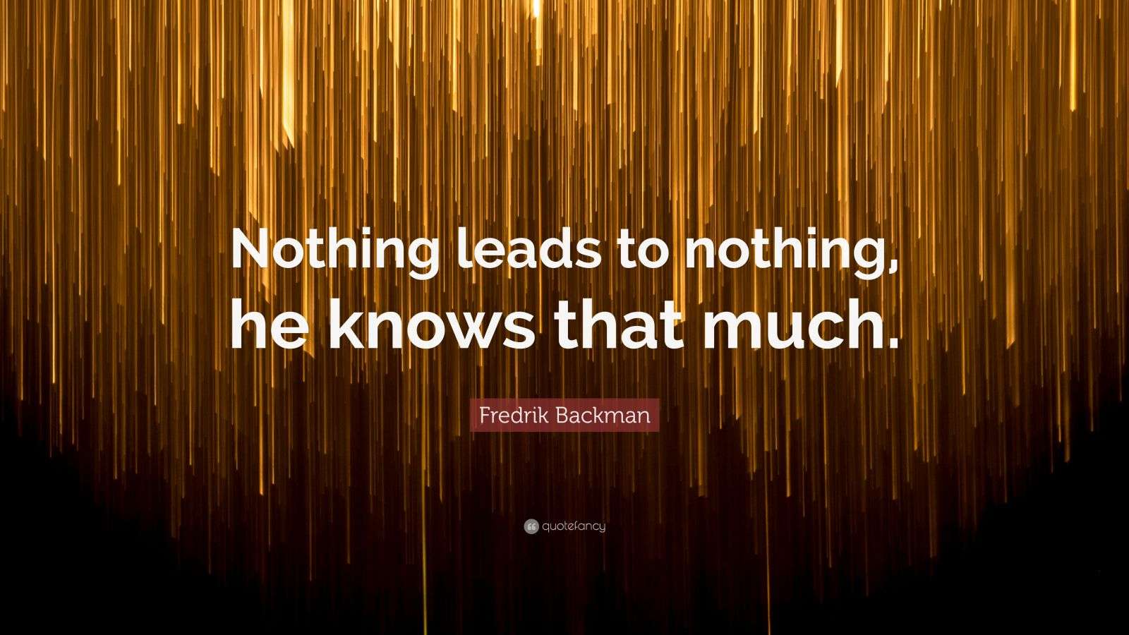 Fredrik Backman Quote: “Nothing leads to nothing, he knows that much.”