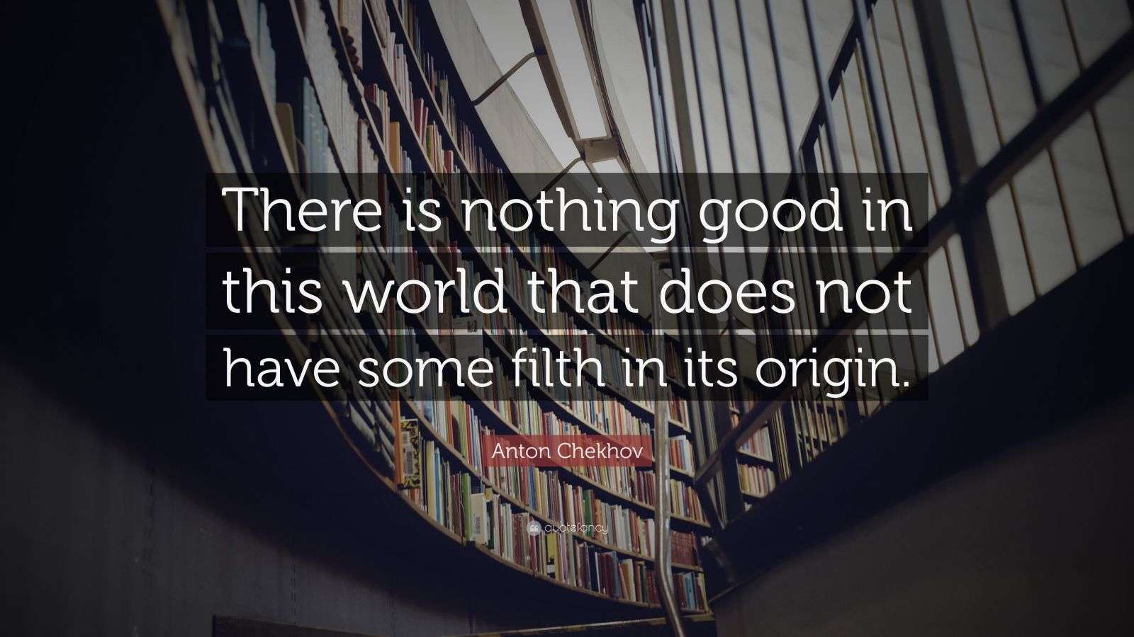 Anton Chekhov Quote: “There is nothing good in this world that does not ...