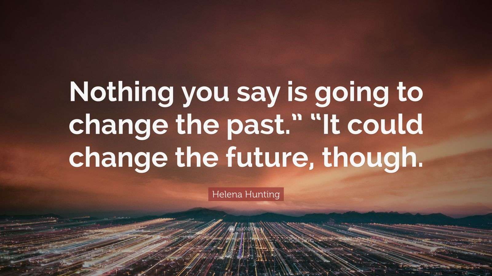 Helena Hunting Quote: “Nothing you say is going to change the past ...