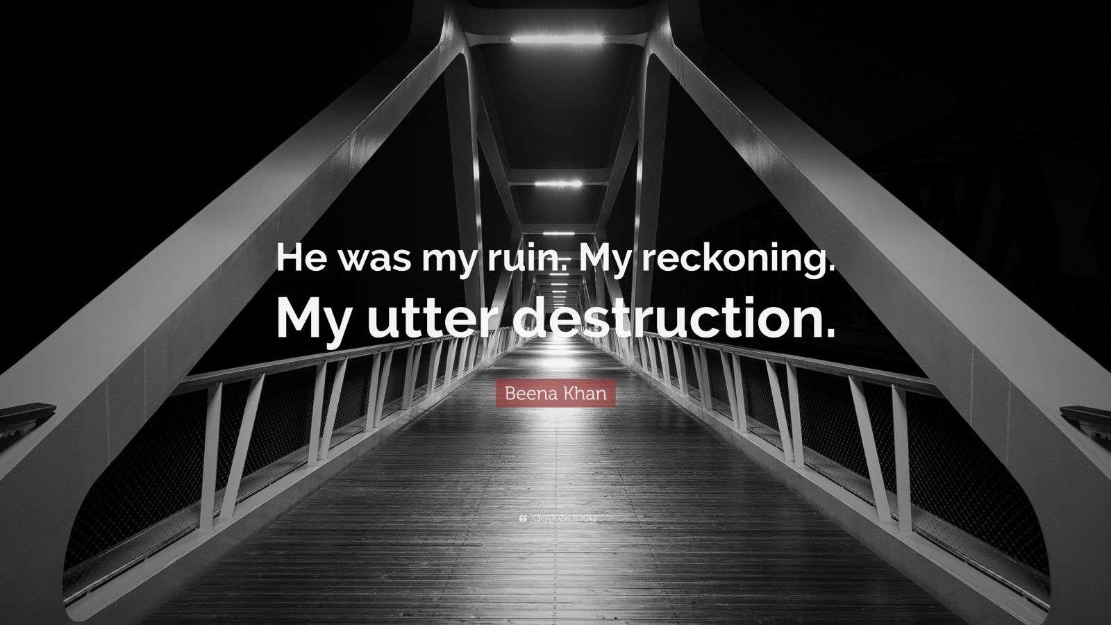 Beena Khan Quote: “He was my ruin. My reckoning. My utter destruction.”