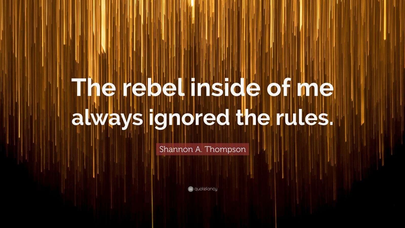 Shannon A. Thompson Quote: “The rebel inside of me always ignored the ...