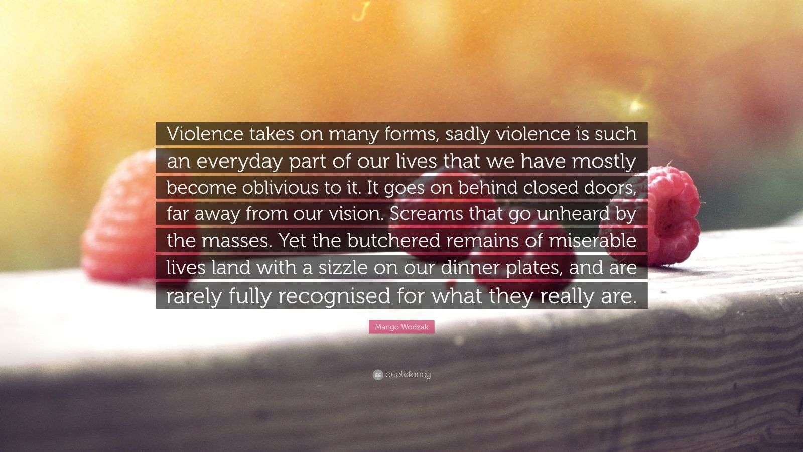 Mango Wodzak Quote: “Violence takes on many forms, sadly violence is ...