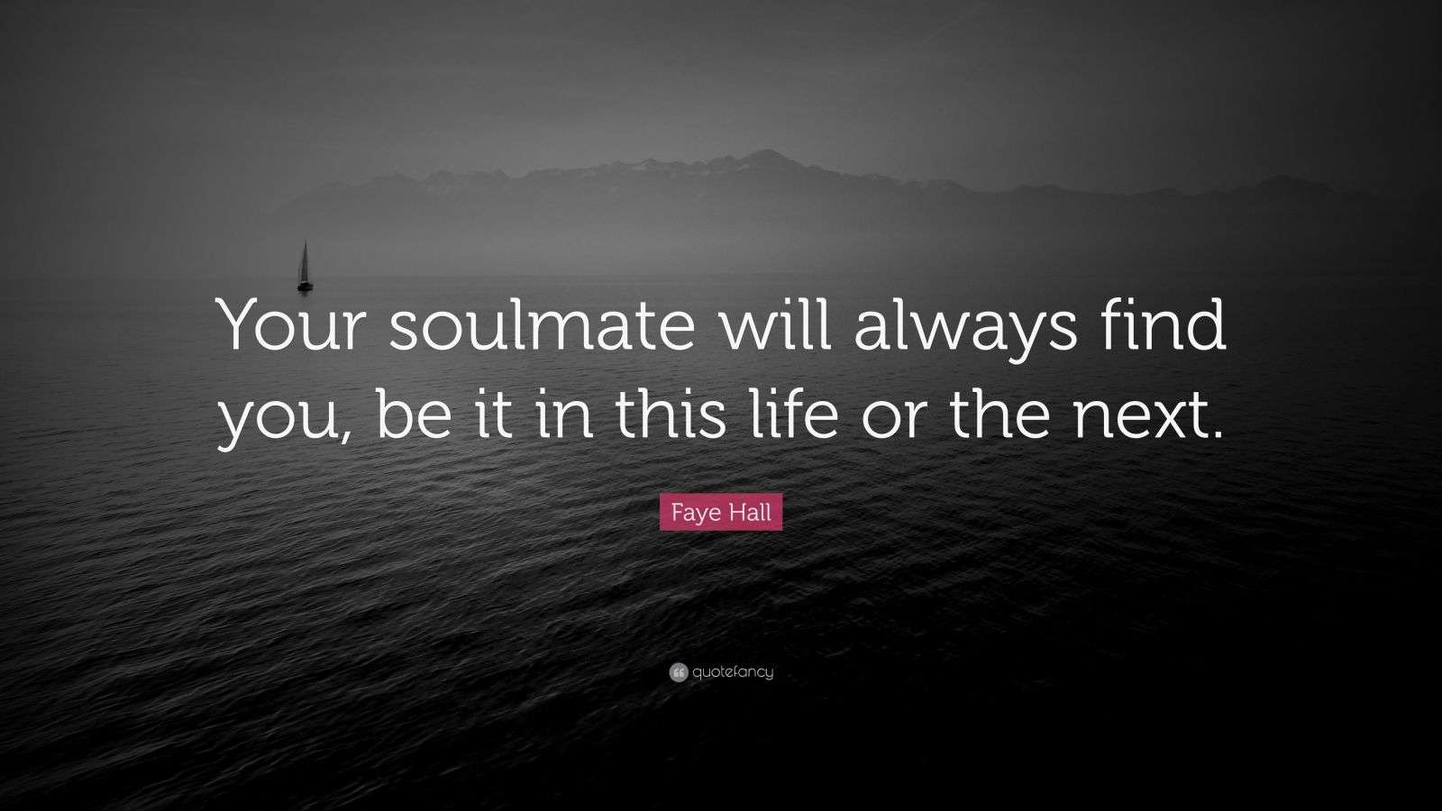 Faye Hall Quote: “Your soulmate will always find you, be it in this ...