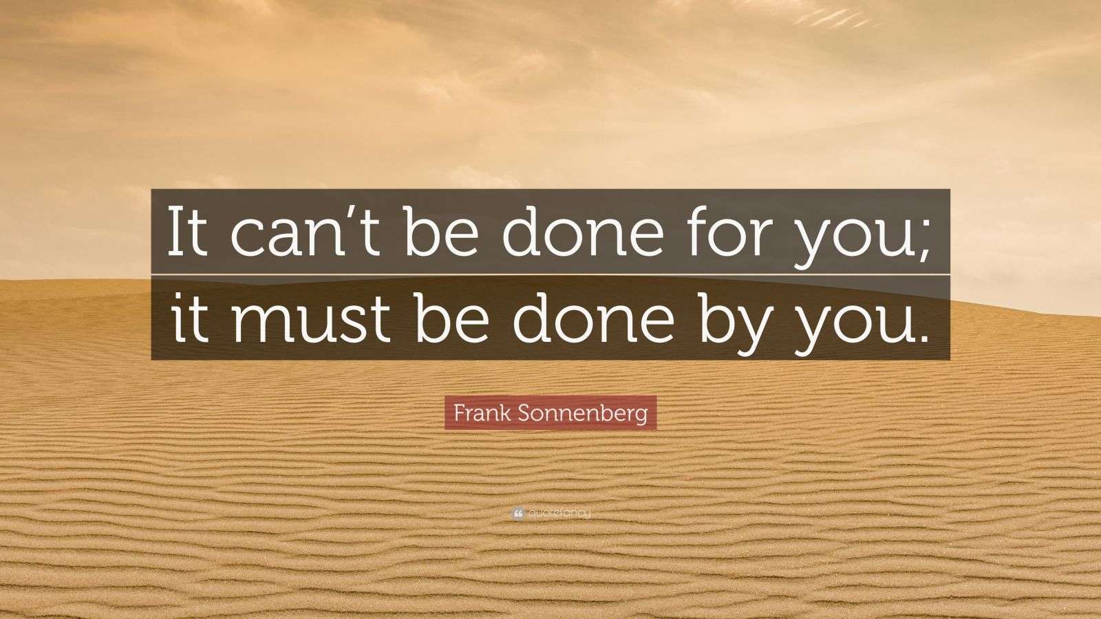 Frank Sonnenberg Quote: “It can’t be done for you; it must be done by you.”
